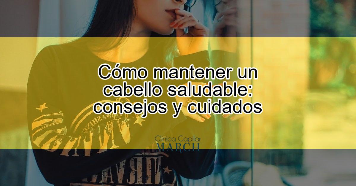 Cómo mantener un cabello saludable: consejos y cuidados - Clinica ...